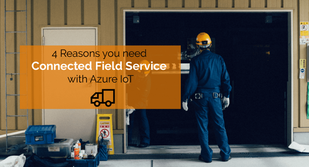 4 Reasons you need Connected Field Service with Azure IoT